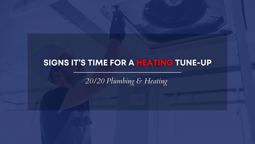 Signs It’s Time for a Heating Tune-Up | 20/20 Plumbing and Heating, Inc.
